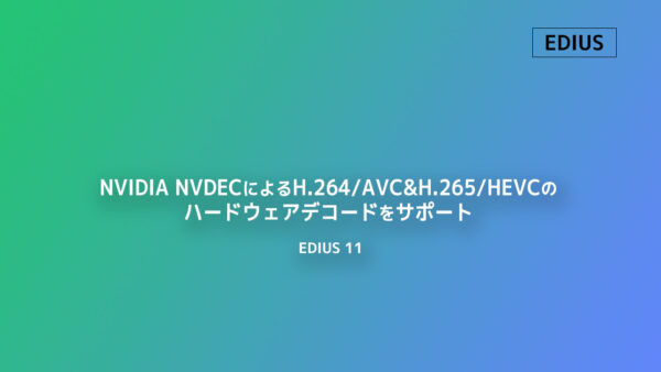 EDIUS 11 Ver 11.10.13684から「NVIDIA NVDEC によるH.264 (AVC) および H.265 (HEVC ...
